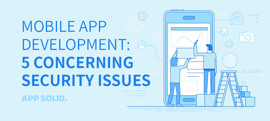 Mobile App Development: 5 Concerning Security Issues - APP SECURITY INSIGHTS